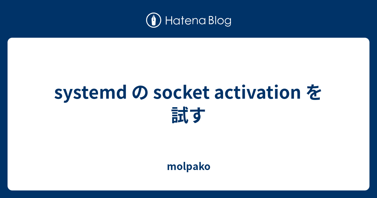 systemd の socket activation を試す - molpako