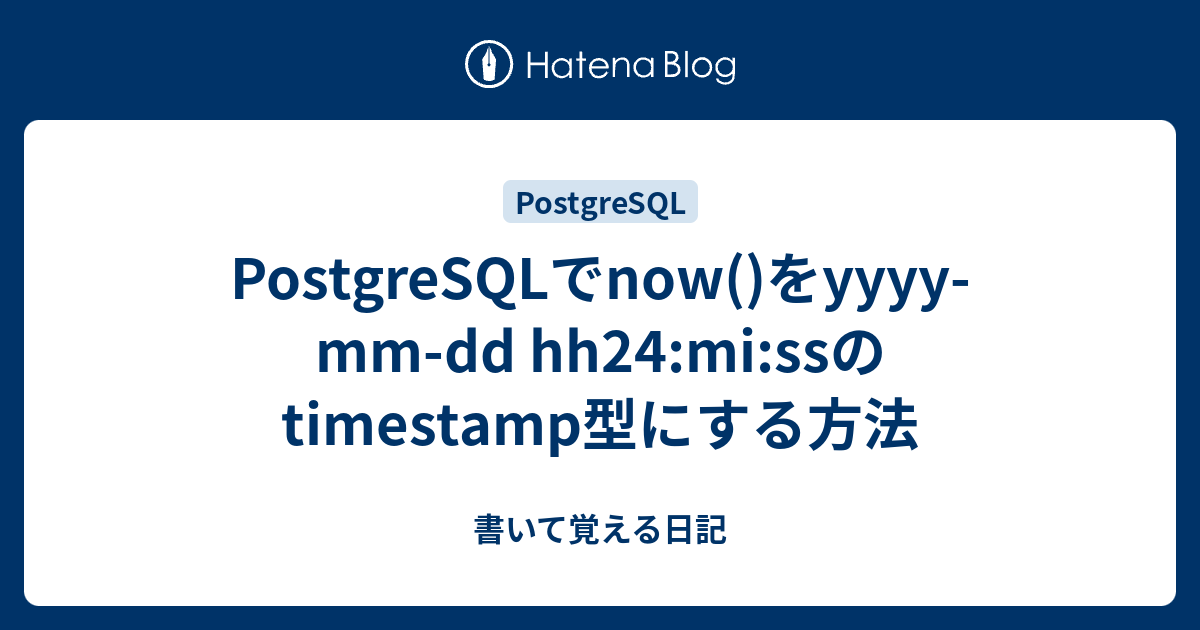 PostgreSQLでnow()をyyyy-mm-dd hh24:mi:ssのtimestamp型にする方法 - 書いて覚える日記