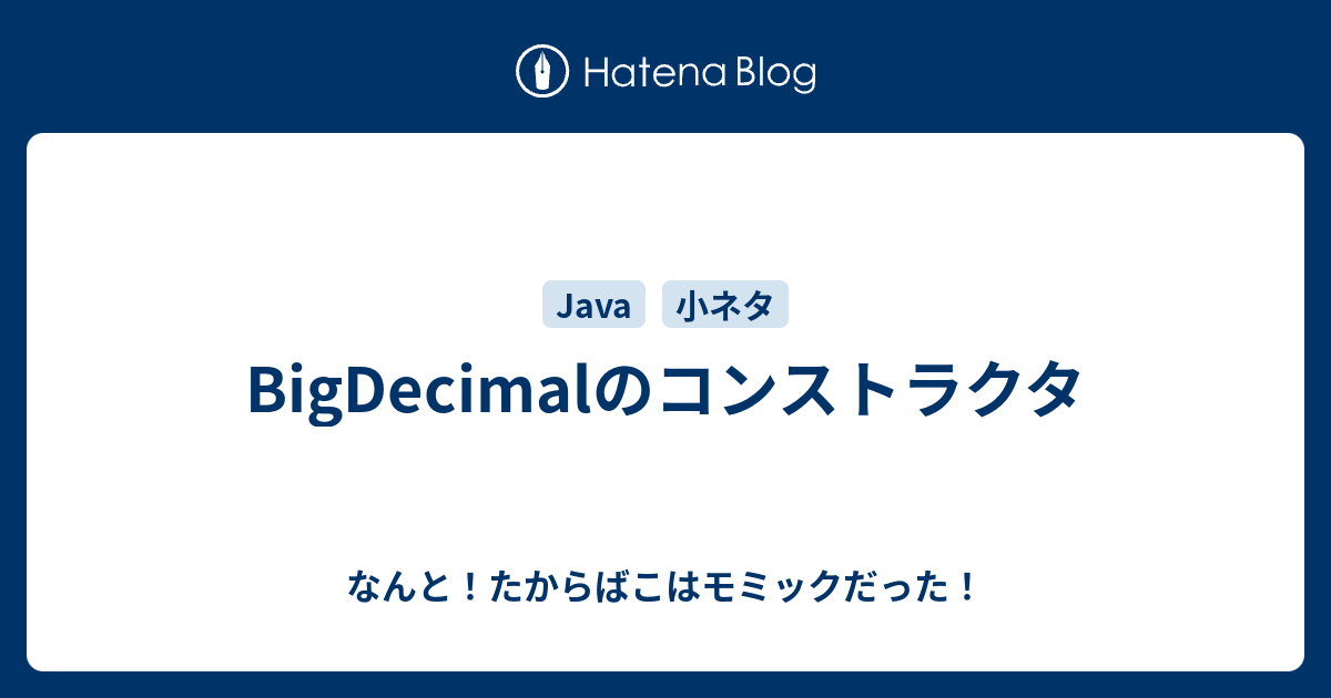 BigDecimalのコンストラクタ - なんと！たからばこはモミックだった！