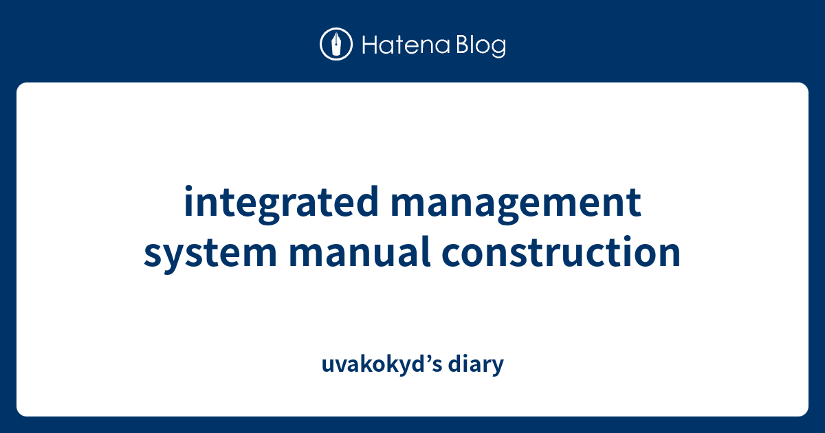 integrated management system manual construction - uvakokyd’s diary