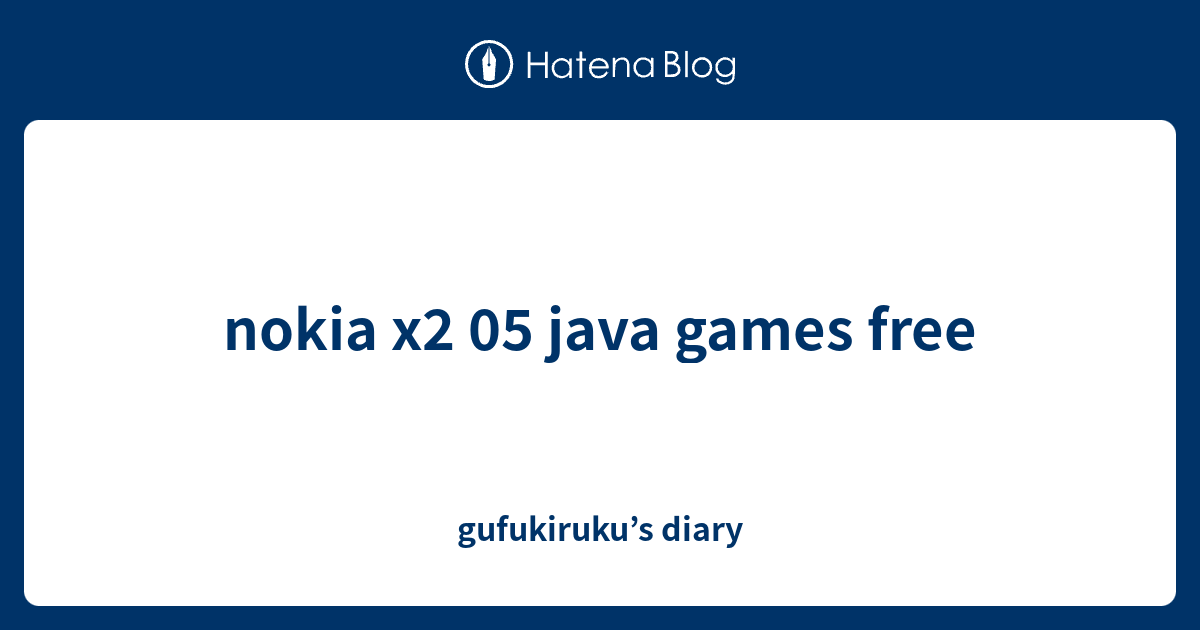 nokia x2 05 java games free - gufukiruku’s diary