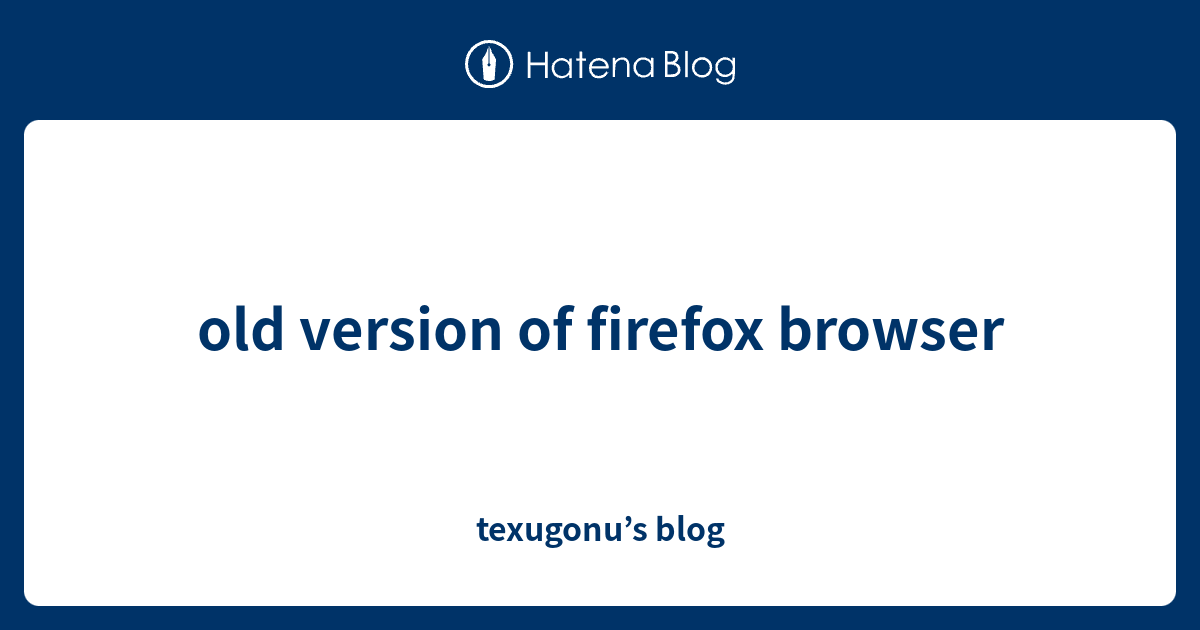 old version of firefox browser - texugonu’s blog
