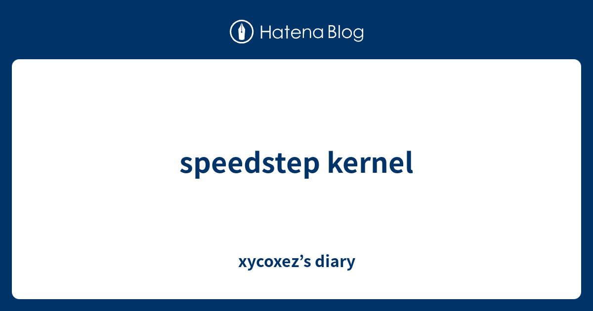 speedstep kernel - xycoxez’s diary