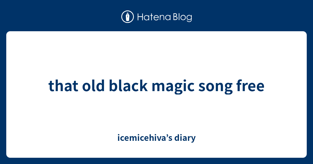 that old black magic song free - icemicehiva’s diary
