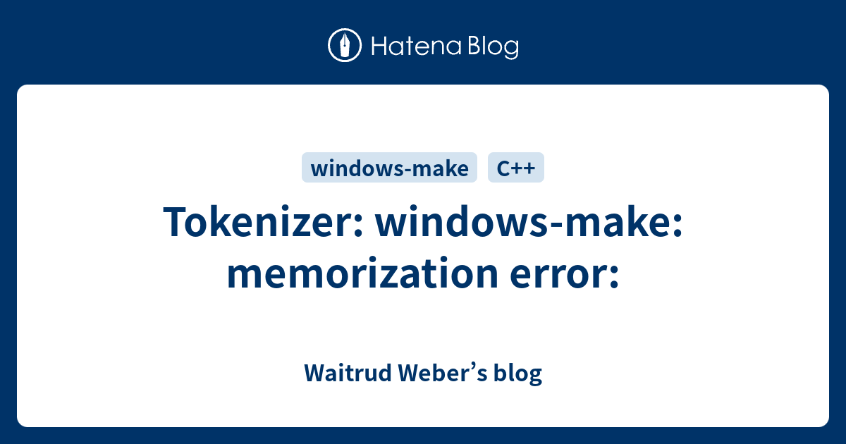 Tokenizer: windows-make: memorization error: - Waitrud Weber’s blog