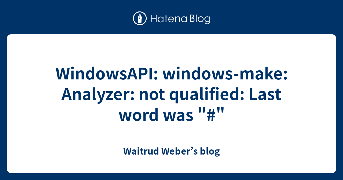WindowsAPI: windows-make: Analyzer: not qualified: Last word was "#" - Waitrud Weber’s blog