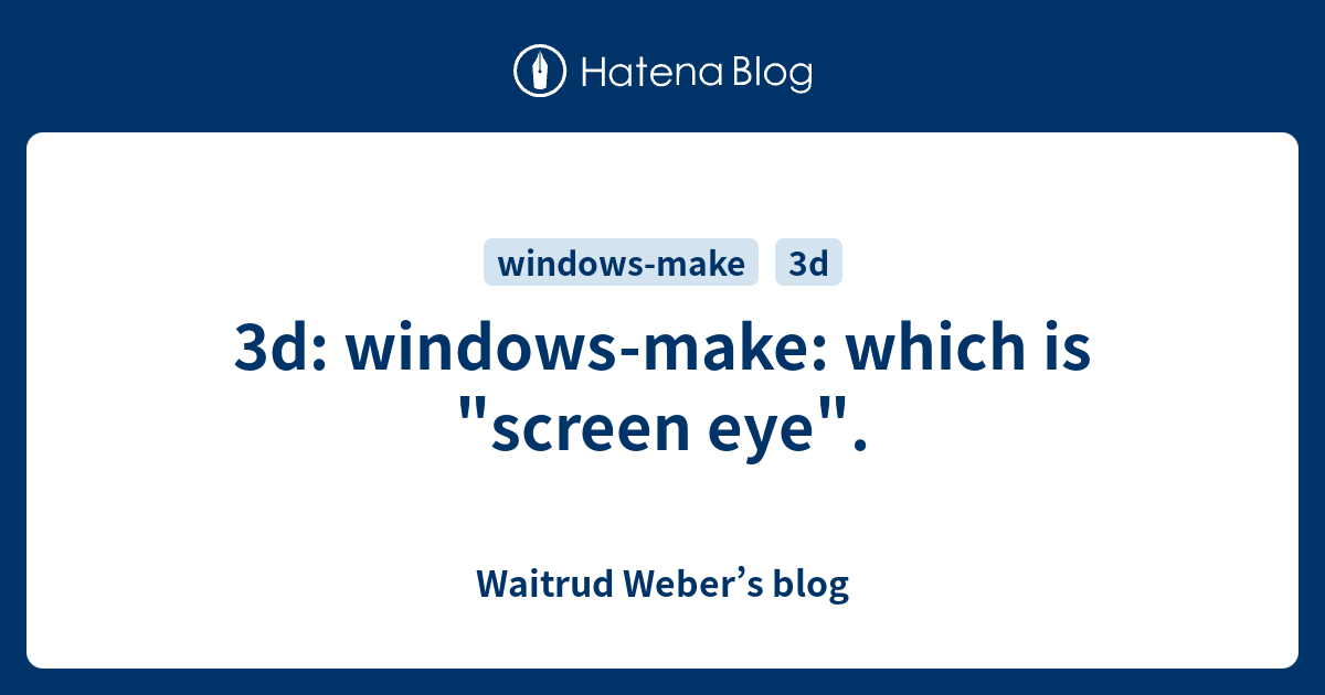 3d: windows-make: which is "screen eye". - Waitrud Weber’s blog