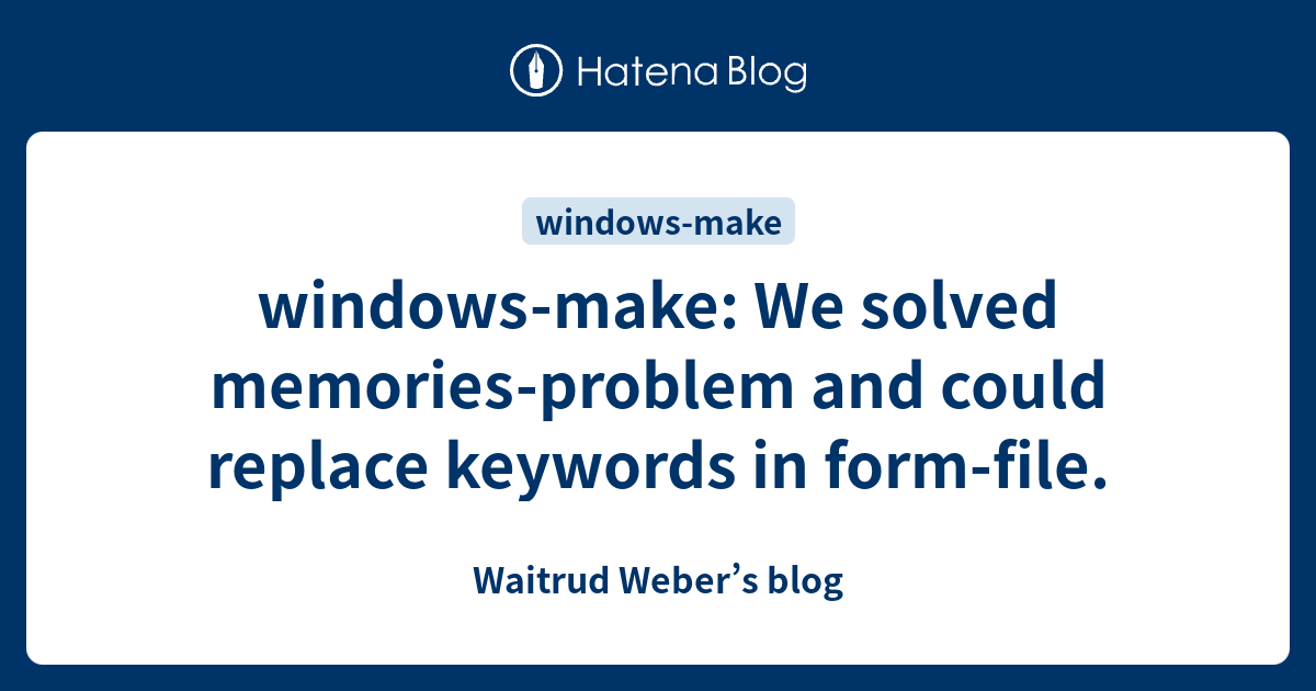 windows-make: We solved memories-problem and could replace keywords in form-file. - Waitrud ...