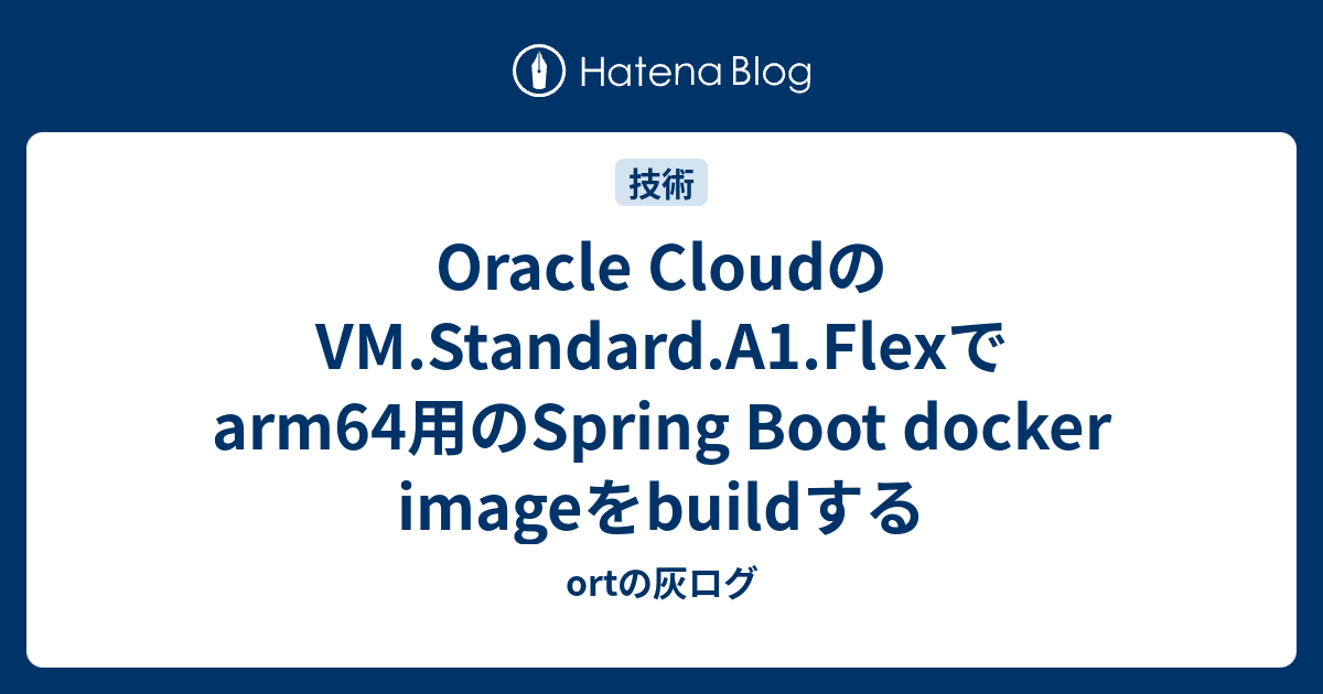 Oracle CloudのVM.Standard.A1.Flexでarm64用のSpring Boot docker imageをbuildする - ortの灰ログ