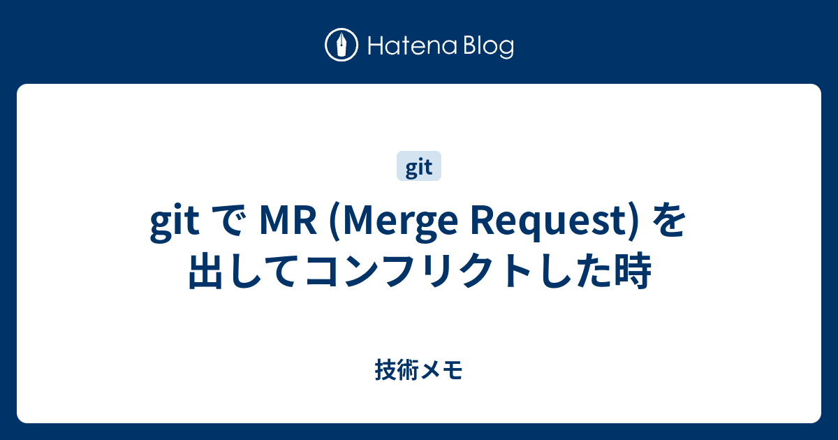 git で MR (Merge Request) を出してコンフリクトした時 - 技術メモ