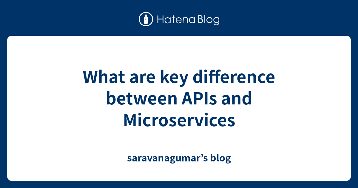 What are key difference between APIs and Microservices - saravanagumar’s blog