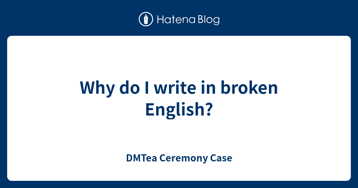 Why do I write in broken English? - DMTea Ceremony Case