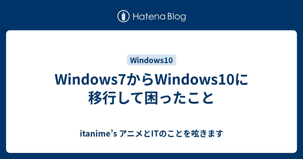 Windows7からWindows10に移行して困ったこと - itanime’s アニメとITのことを呟きます