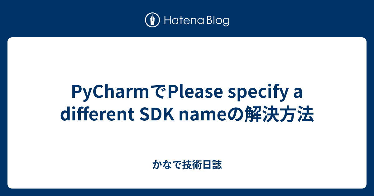 PyCharmでPlease specify a different SDK nameの解決方法 - かなで技術日誌