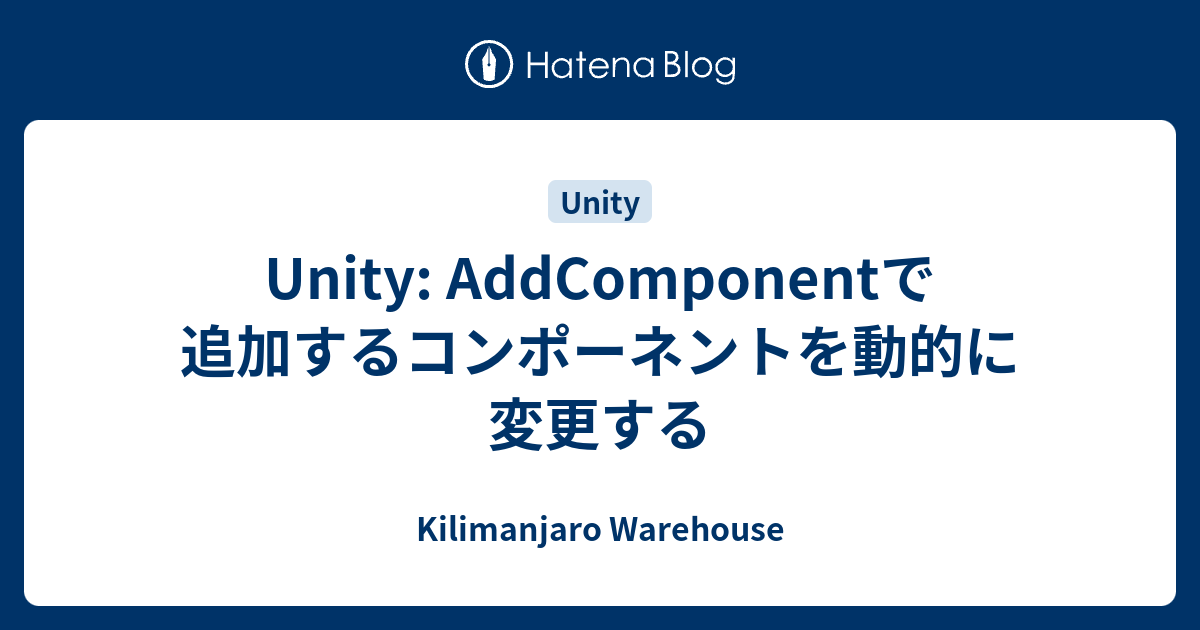 Unity: AddComponentで追加するコンポーネントを動的に変更する - Kilimanjaro Warehouse