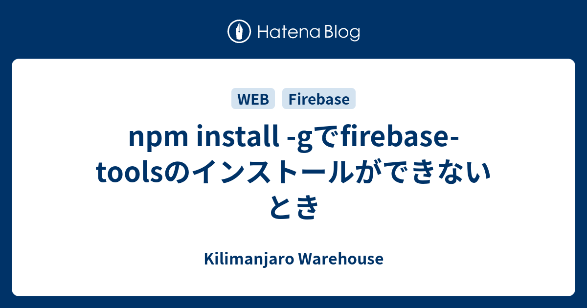 npm install -gでfirebase-toolsのインストールができないとき - Kilimanjaro Warehouse