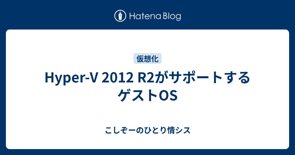 Hyper-V 2012 R2がサポートするゲストOS - こしぞーのひとり情シス