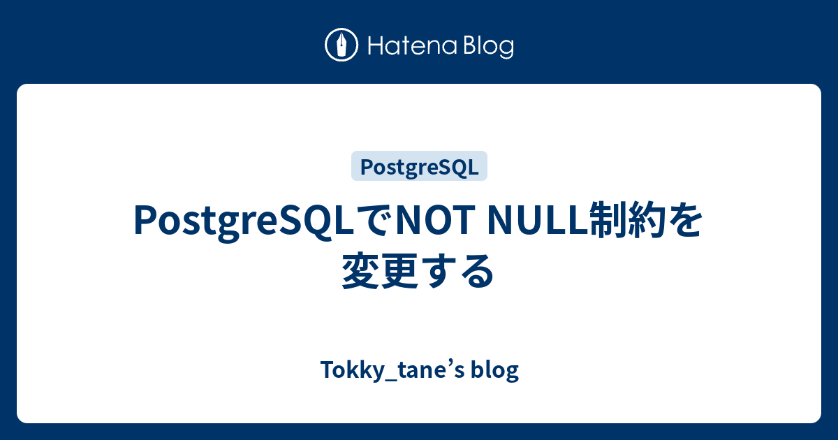PostgreSQLでNOT NULL制約を変更する - Tokky_tane’s blog