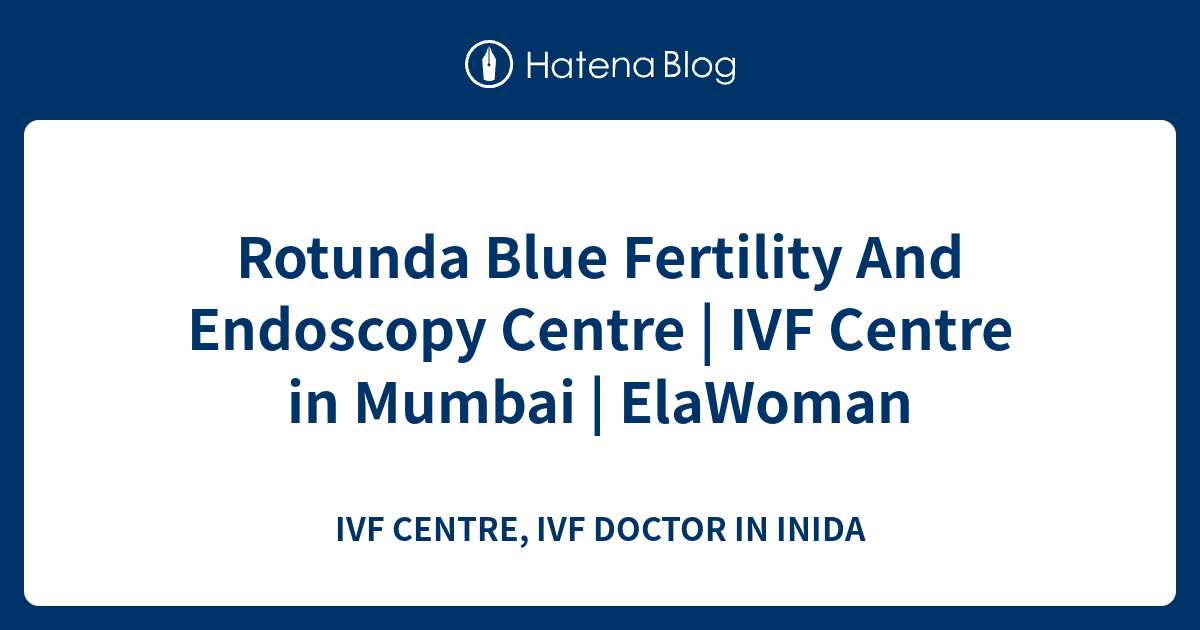 Rotunda Blue Fertility And Endoscopy Centre | IVF Centre in Mumbai ...