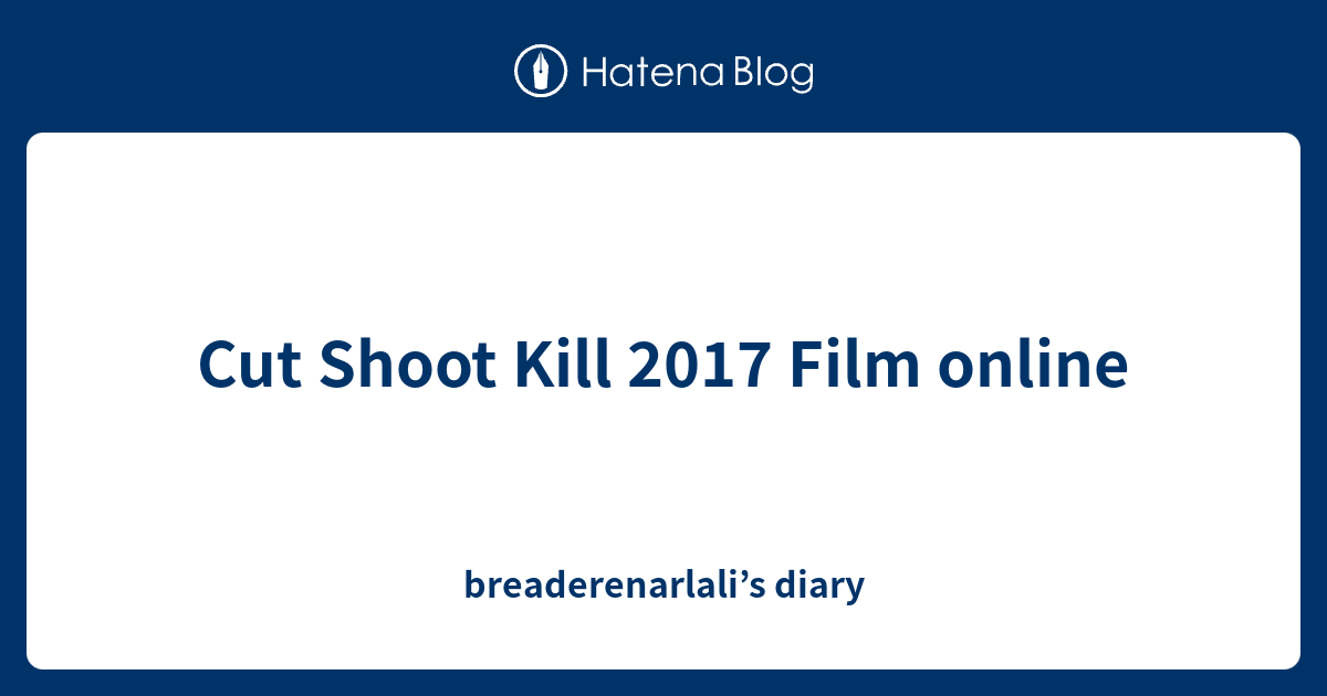 Cut Shoot Kill 2017 Film online - breaderenarlali’s diary