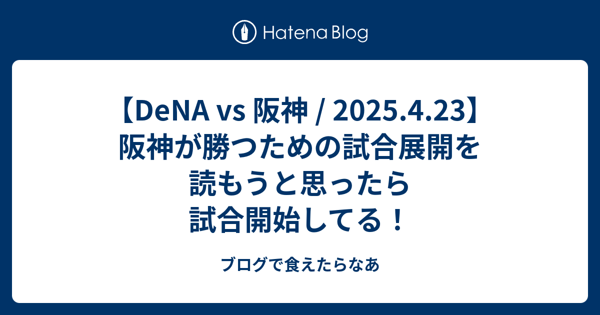 【DeNA vs 阪神 / 2025.4.23】阪神が勝つための試合展開を読もうと思ったら試合開始してる！ - ブログで食えたらなあ