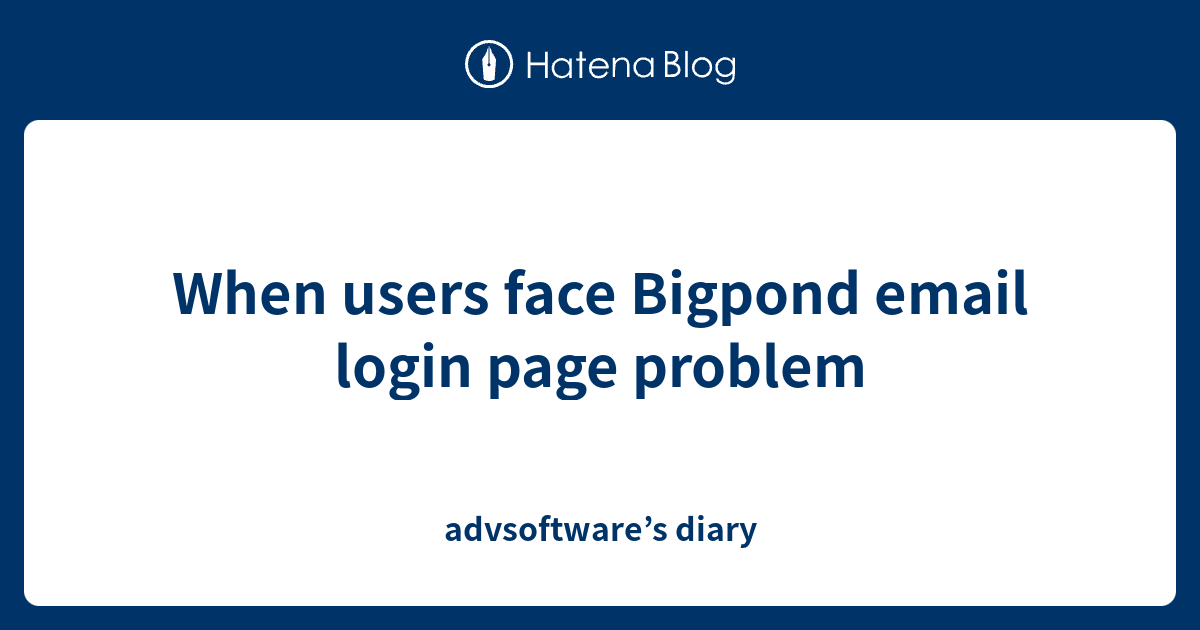When users face Bigpond email login page problem - advsoftware’s diary