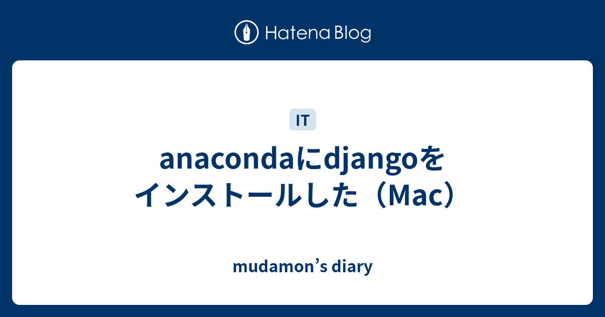 anacondaにdjangoをインストールした（Mac） - mudamon’s diary