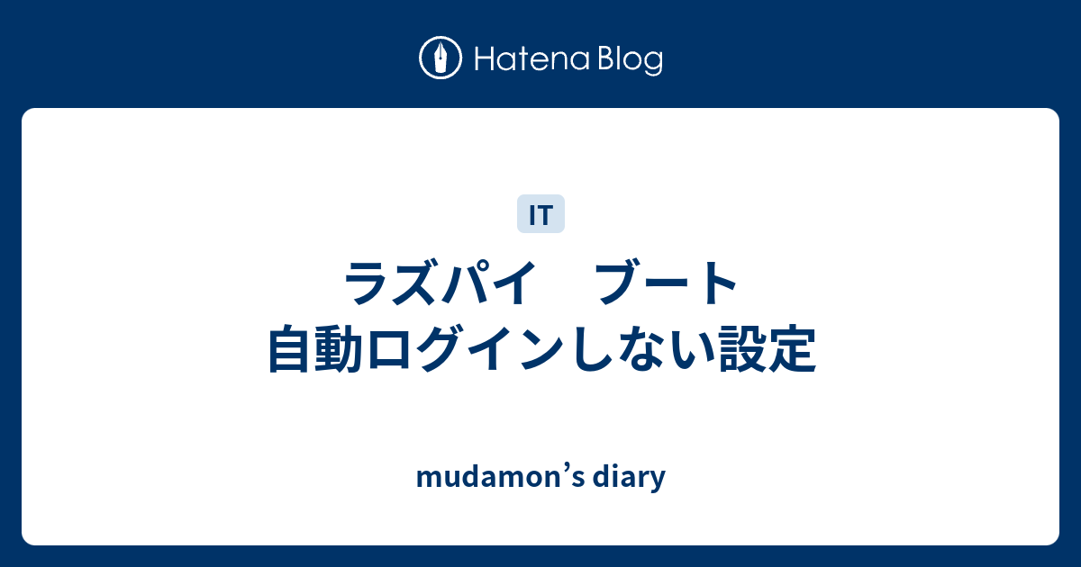 ラズパイ ブート 自動ログインしない設定 - mudamon’s diary
