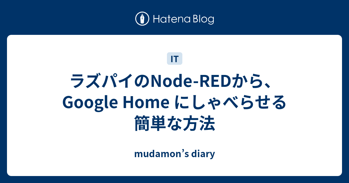 ラズパイのNode-REDから、Google Home にしゃべらせる簡単な方法 - mudamon’s diary