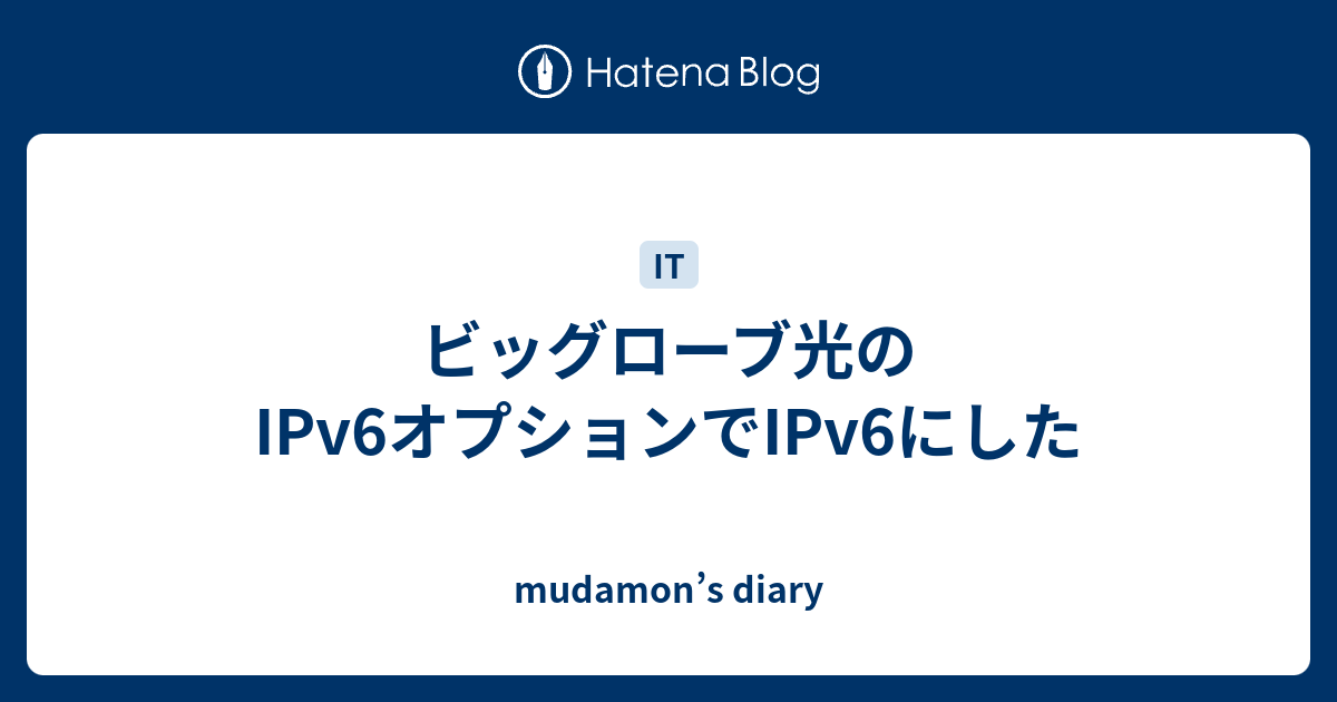 ビッグローブ光のIPv6オプションでIPv6にした - mudamon’s diary
