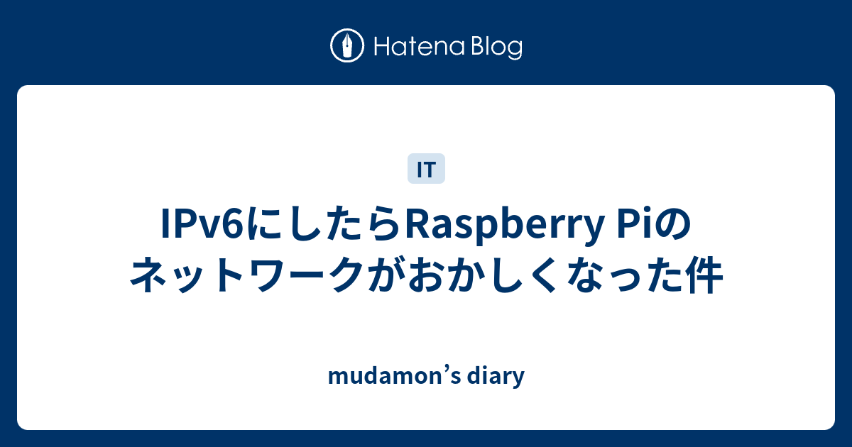 IPv6にしたらRaspberry Piのネットワークがおかしくなった件 - mudamon’s diary
