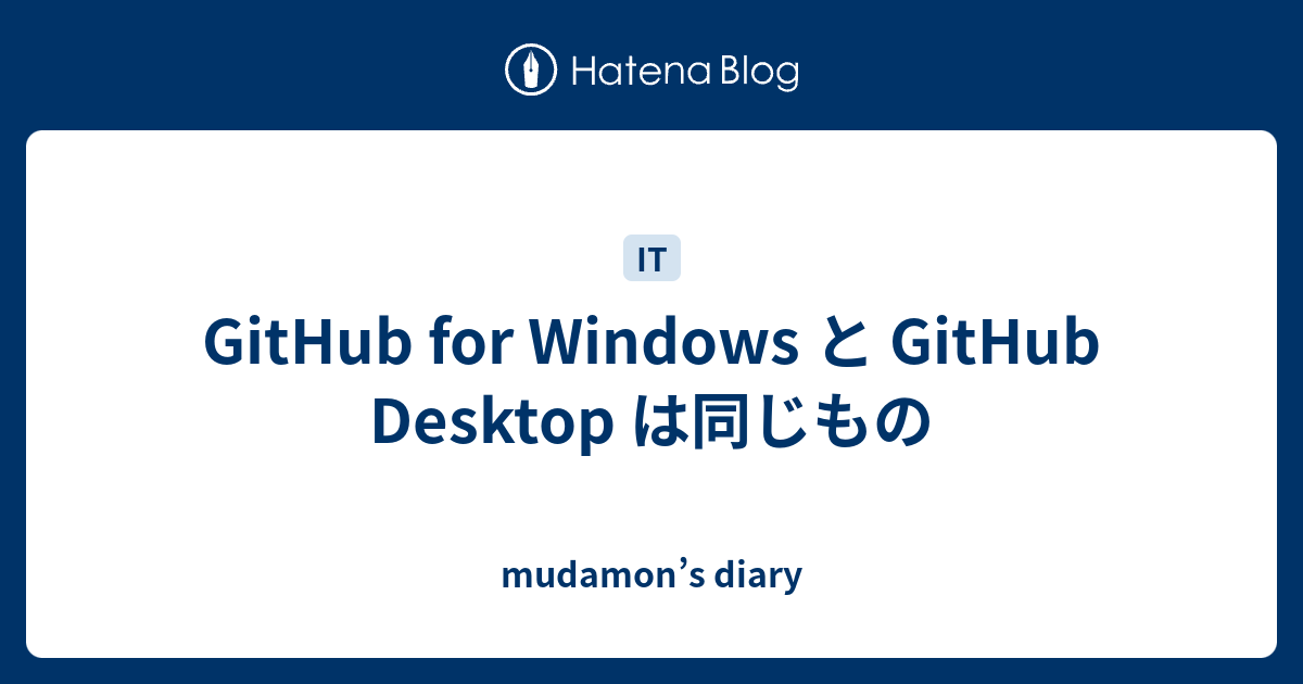 GitHub for Windows と GitHub Desktop は同じもの - mudamon’s diary