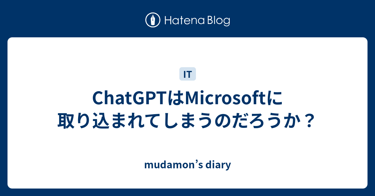 ChatGPTはMicrosoftに取り込まれてしまうのだろうか？ - mudamon’s diary
