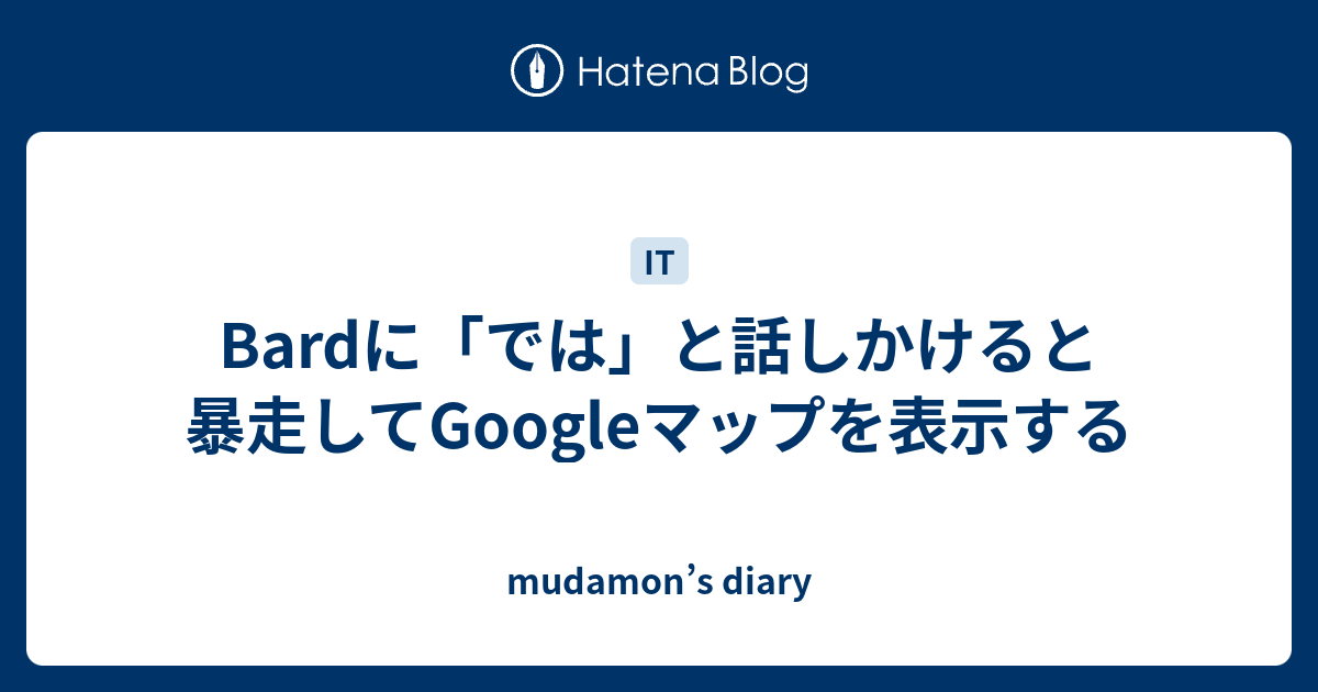 Bardに「では」と話しかけると暴走してGoogleマップを表示する - mudamon’s diary