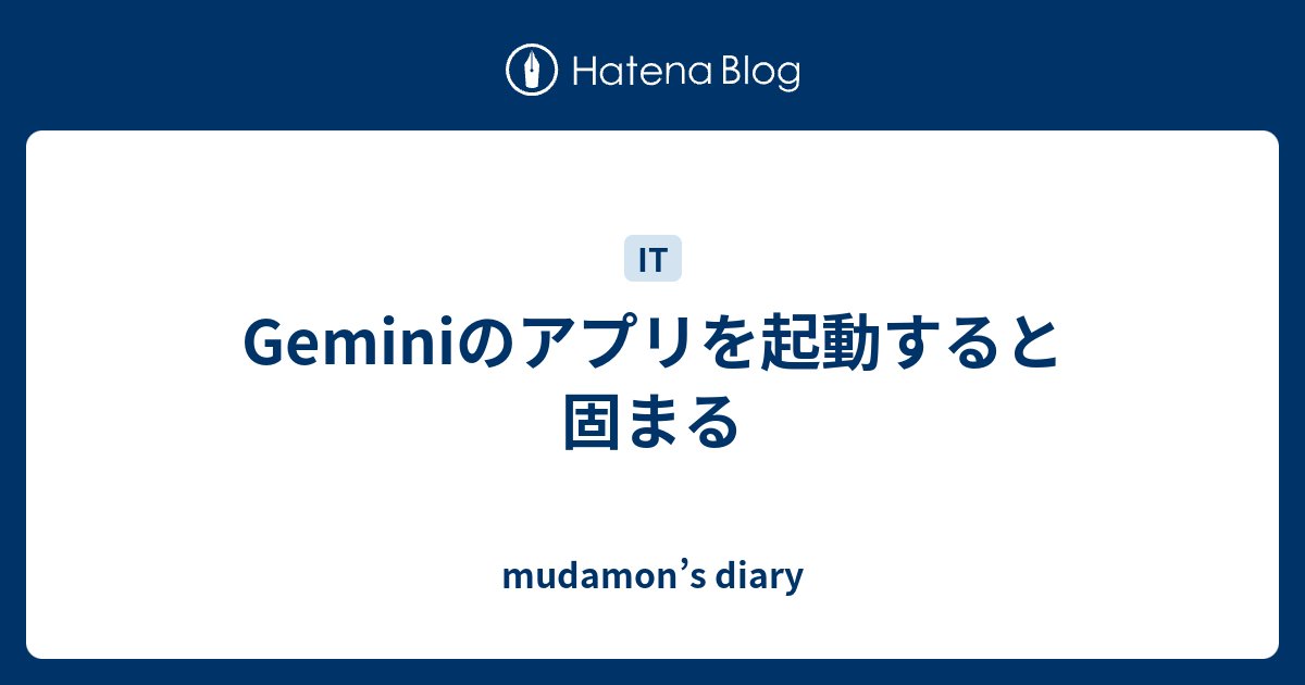 Geminiのアプリを起動すると固まる - mudamon’s diary