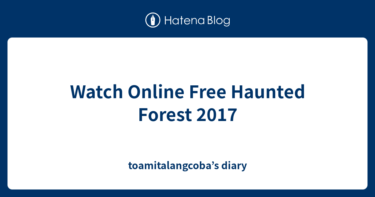 Watch Online Free Haunted Forest 2017 - toamitalangcoba’s diary