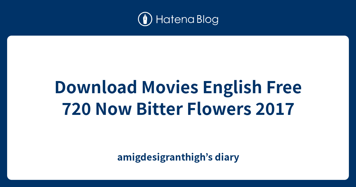 Download Movies English Free 720 Now Bitter Flowers 2017 - amigdesigranthigh’s diary