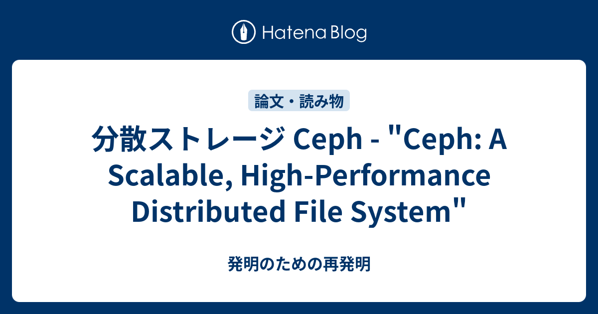 分散ストレージ Ceph - "Ceph: A Scalable, High-Performance Distributed File System" - 発明のための再発明