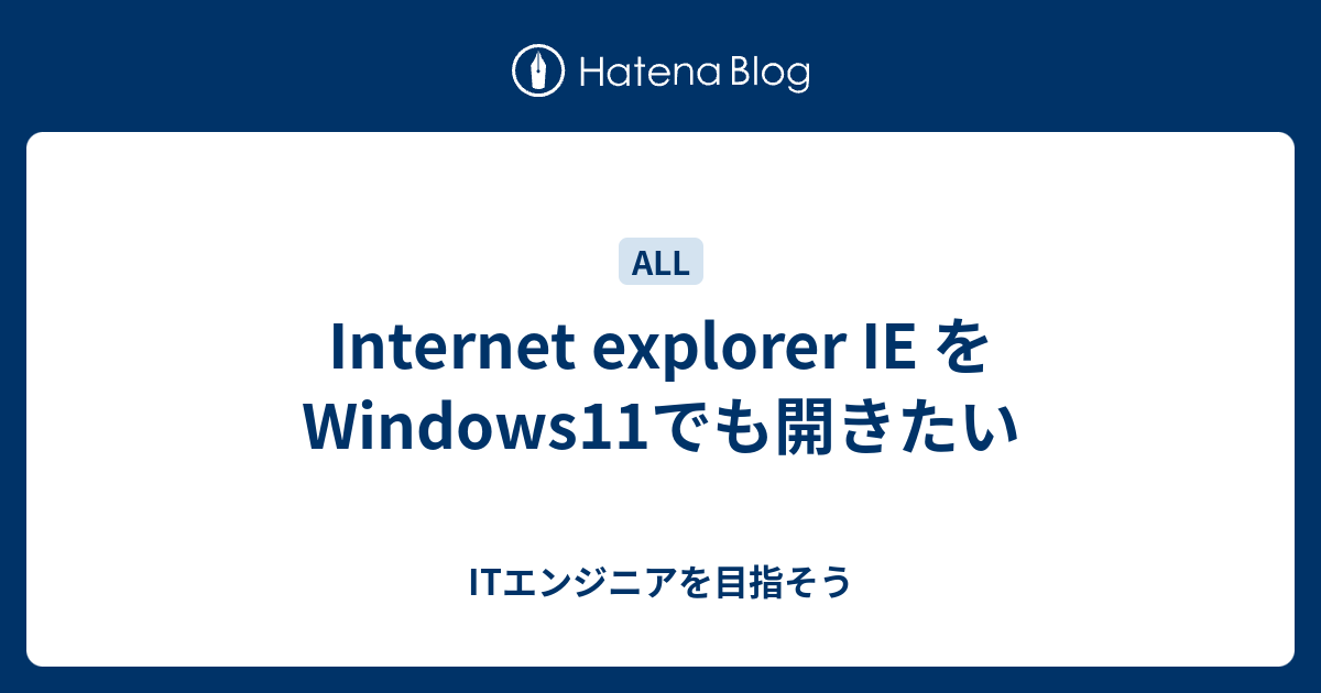Internet explorer IE をWindows11でも開きたい - ITエンジニアを目指そう