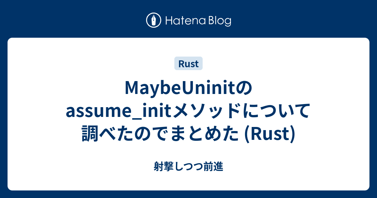 MaybeUninitのassume_initメソッドについて調べたのでまとめた (Rust) - 射撃しつつ前進