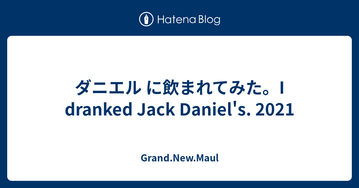 ダニエル に飲まれてみた。I dranked Jack Daniel's. 2021 - Grand.New.Maul
