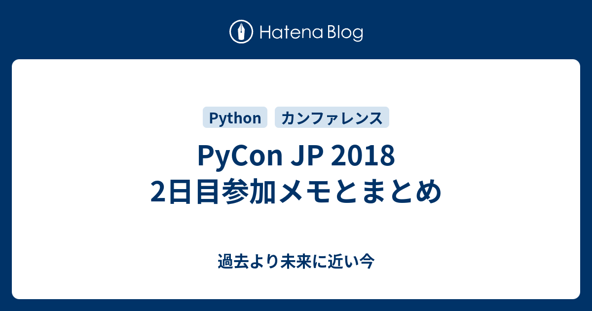 PyCon JP 2018 2日目参加メモとまとめ - 過去より未来に近い今