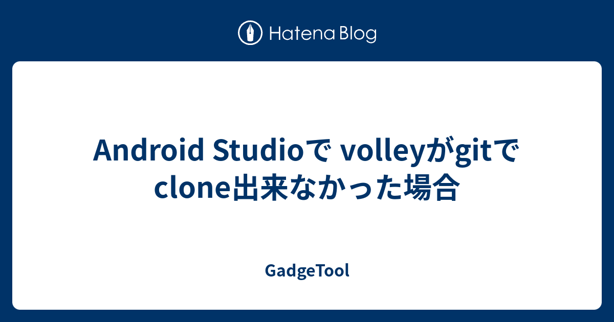 Android Studioで volleyがgitでclone出来なかった場合 - GadgeTool