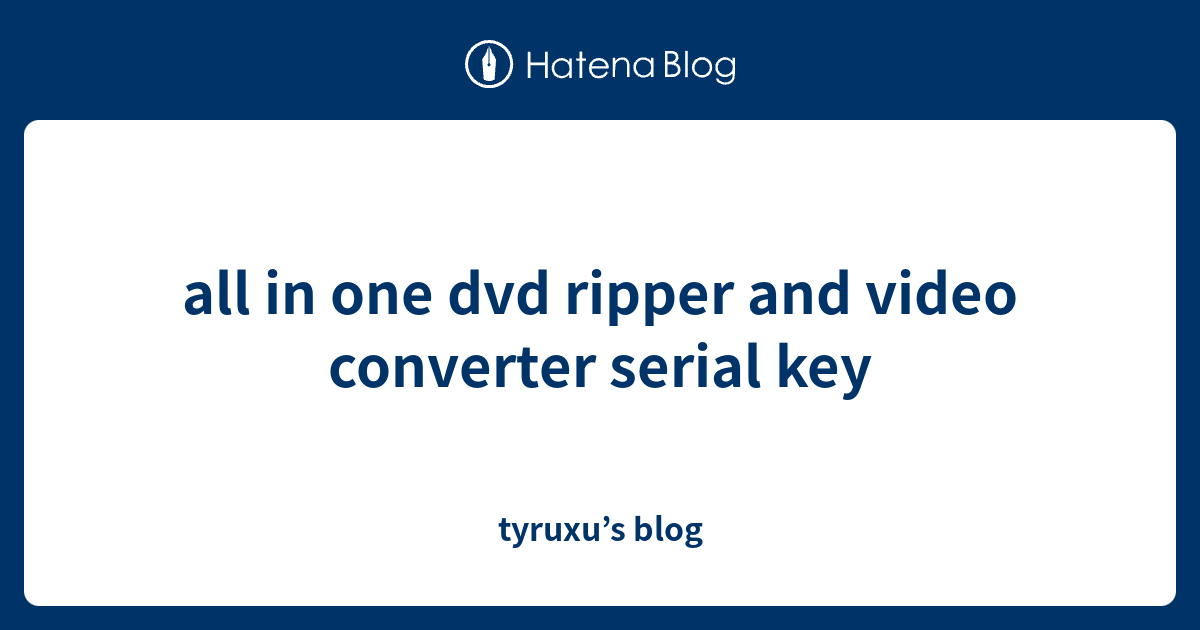 all in one dvd ripper and video converter serial key - tyruxu’s blog