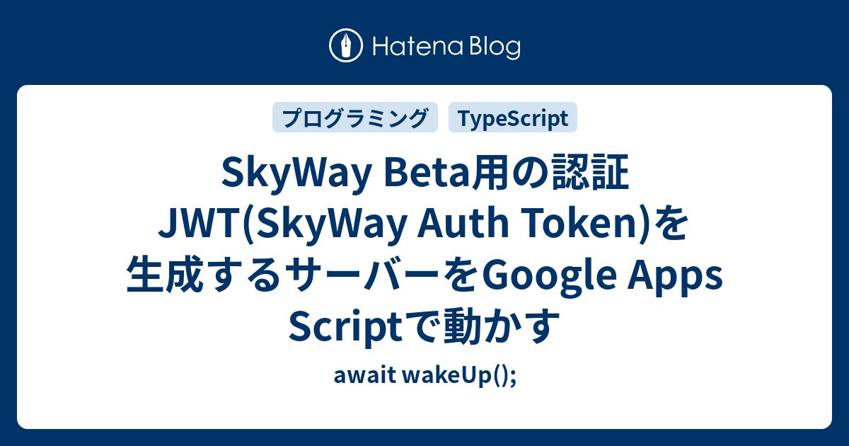 SkyWay Beta用の認証JWT(SkyWay Auth Token)を生成するサーバーをGoogle Apps Scriptで動かす - await wakeUp();