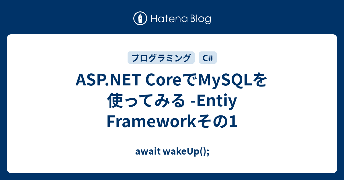 ASP.NET CoreでMySQLを使ってみる -Entiy Frameworkその1 - await wakeUp();