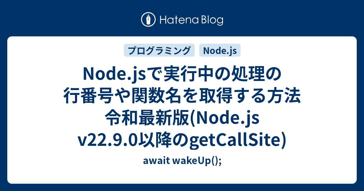 Node.jsで実行中の処理の行番号や関数名を取得する方法 令和最新版(Node.js v22.9.0以降のgetCallSite) - await wakeUp();