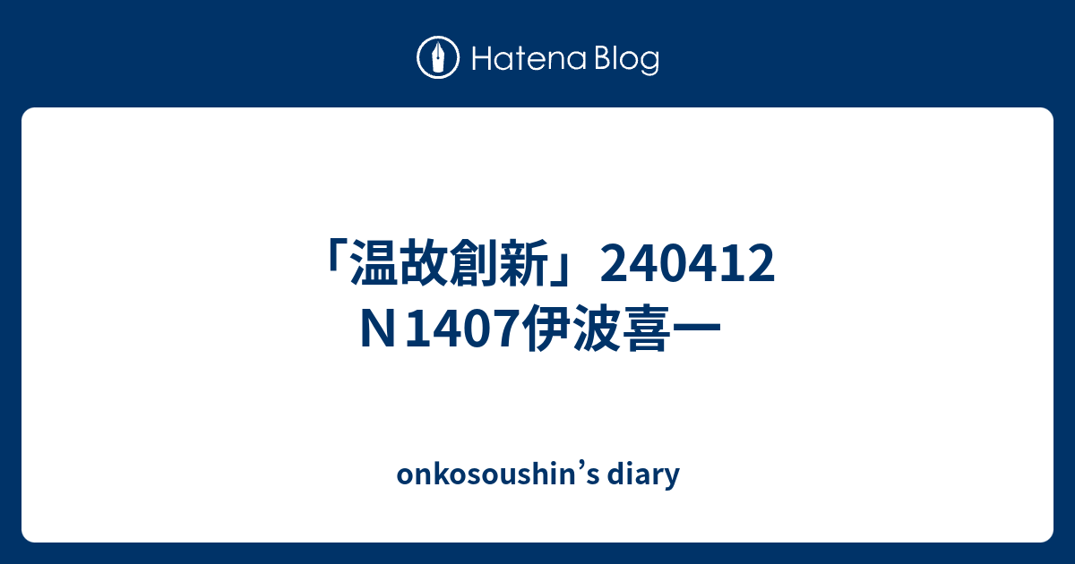 「温故創新」240412 N1407伊波喜一 - onkosoushin’s diary