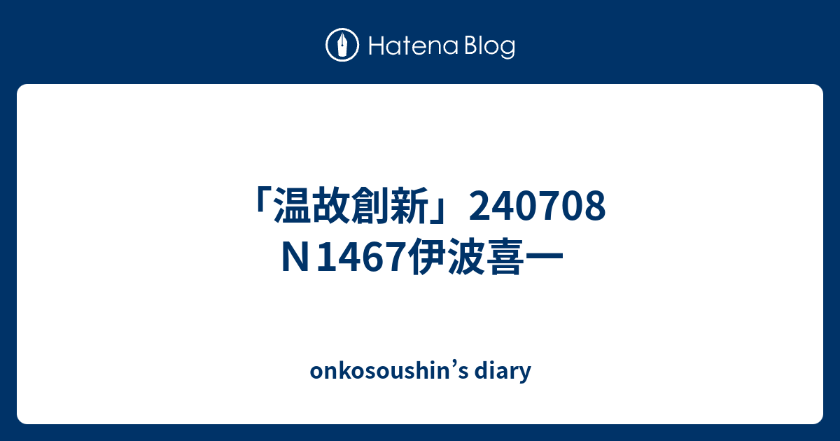 「温故創新」240708 N1467伊波喜一 - onkosoushin’s diary