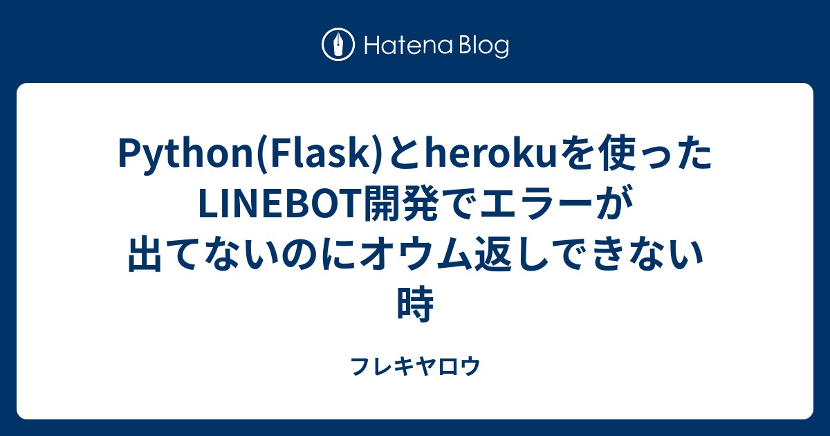 Python(Flask)とherokuを使ったLINEBOT開発でエラーが出てないのにオウム返しできない時 - フレキヤロウ